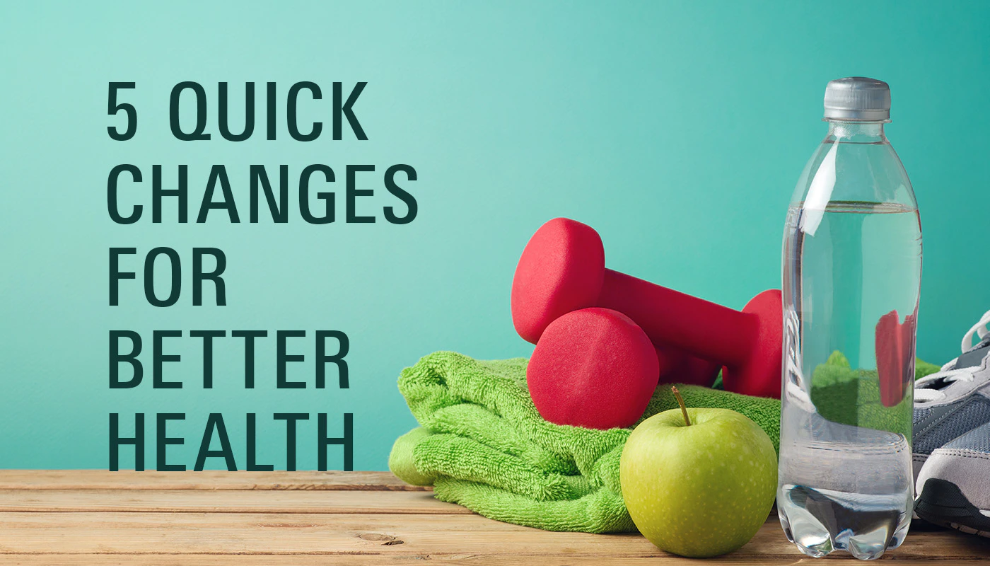 5 Quick Changes You Can Make To Improve Your Health Today